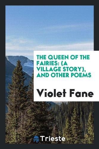 The Queen of the Fairies: (a Village Story), and Other Poems: Fane ...