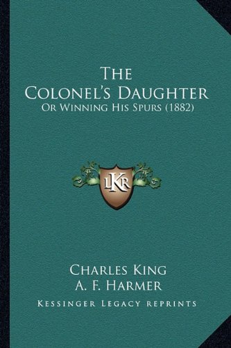 The Colonel's Daughter: Or Winning His Spurs (1882): King, Charles ...