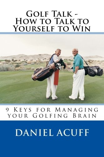 Golf Talk - How to Talk to Yourself to Win: Daniel Acuff: 9781484876985 ...
