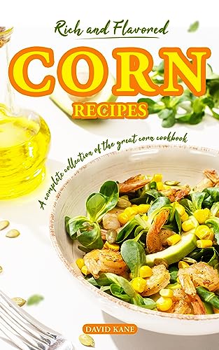 Rich and Flavored Corn Recipes: A complete collection of the great corn ...