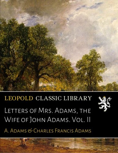 Letters of Mrs. Adams, the Wife of John Adams. Vol. II: Adams, A ...