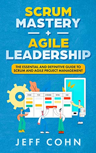 Scrum Mastery + Agile Leadership: The Essential and Definitive Guide to Scrum and Agile Project ...