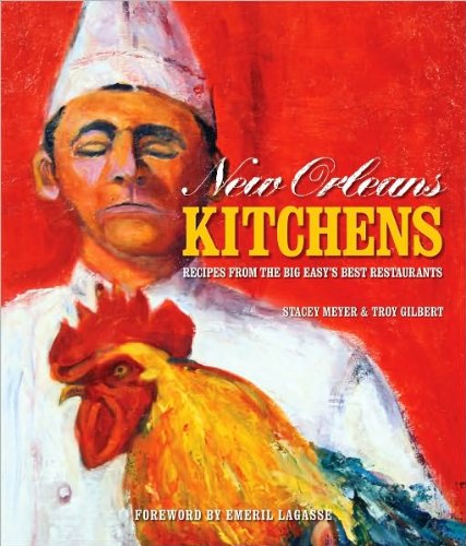 Stacey Meyer, Troy Gilbert'sNew Orleans Kitchens: Recipes from the Big ...