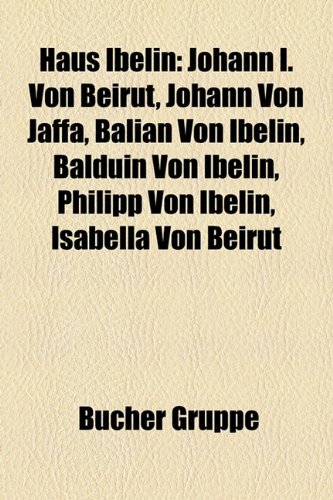 Haus Ibelin: Johann I. Von Beirut, Johann Von Jaffa, Balian Von Ibelin ...