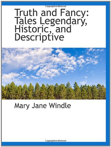 Truth and Fancy: Tales Legendary, Historic, and Descriptive: Windle ...