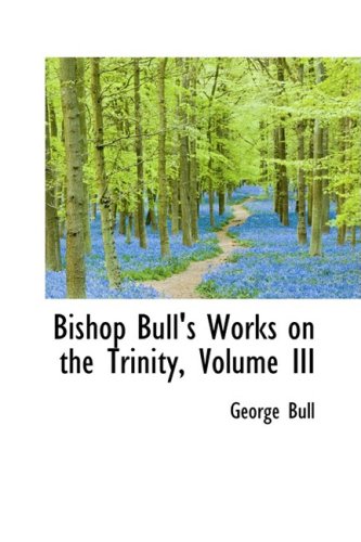 Bishop Bull's Works on the Trinity: Bull, George: 9781103054350: Amazon ...