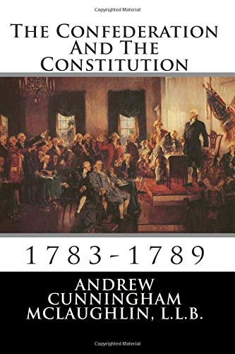 The Confederation And The Constitution: 1783-1789: McLaughlin L.L.B ...