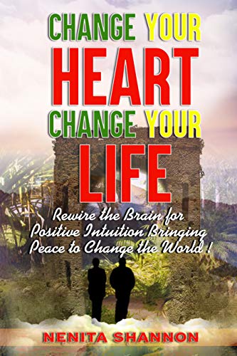 CHANGE YOUR HEART, CHANGE YOUR LIFE: Rewire the Brain for Positive ...