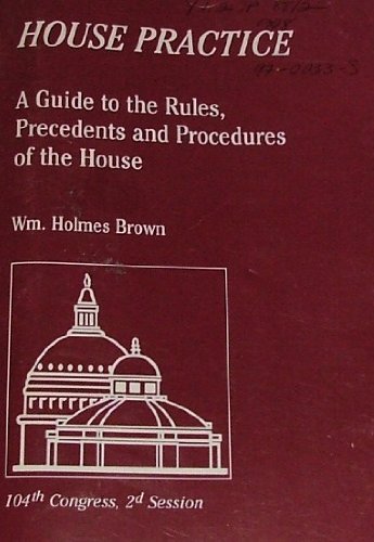 House practice: A guide to the rules, precedents, and procedures of the ...