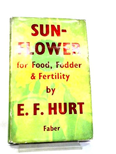 SUNFLOWER: FOR FOOD, FODDER AND FERTILITY.: E.F. Hurt: Amazon.com: Books