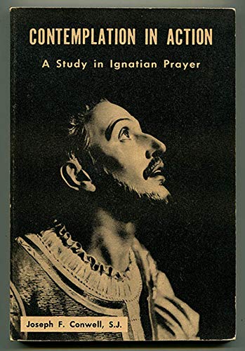 Contemplation In Action: A Study In Ignatian Prayer: Joseph F. Conwell ...