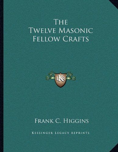 The Twelve Masonic Fellow Crafts: Higgins, Frank C.: 9781163024959 ...