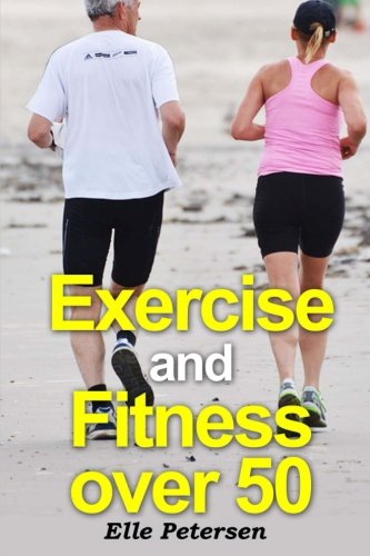 Exercise and Fitness over 50: A Guide to Exercise over 50 and Exercise ...