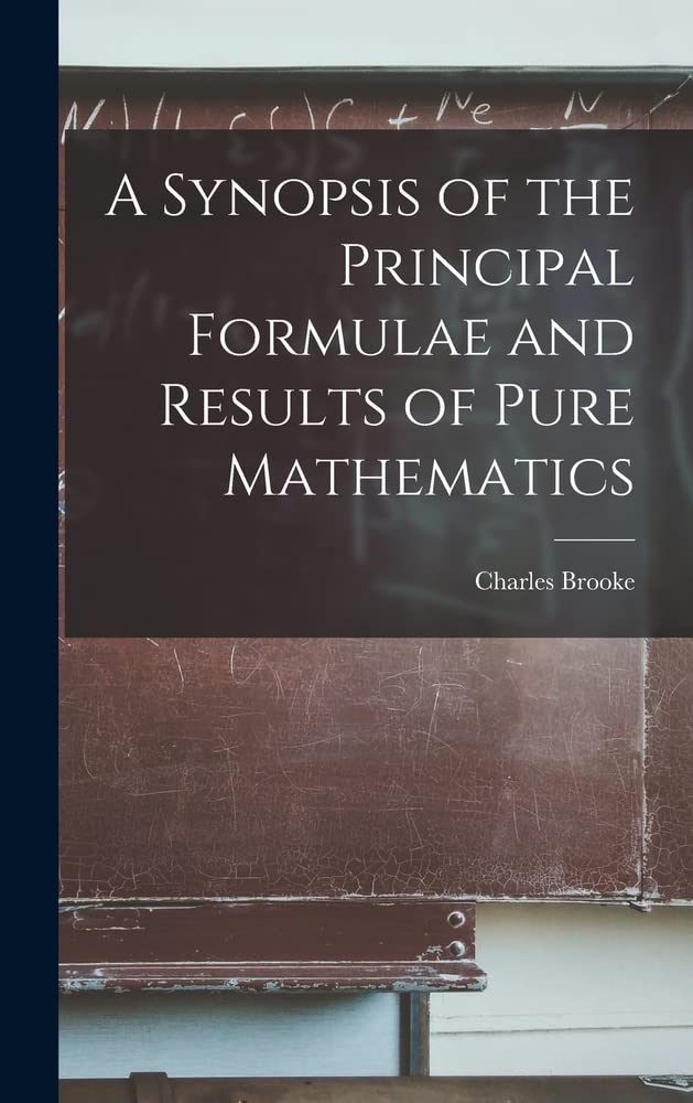 A Synopsis of the Principal Formulae and Results of Pure Mathematics ...