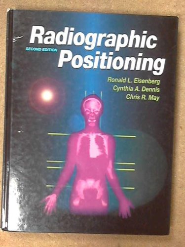 Radiographic Positioning: Eisenberg, Ronald L., Dennis, Cynthia A., May ...