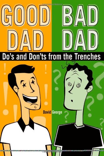 Good Dad / Bad Dad: The Do's and Don'ts from the Trenches: George ...
