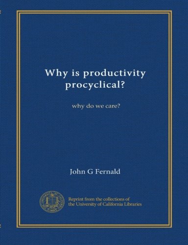 Why is productivity procyclical?: why do we care?: Fernald, John G ...
