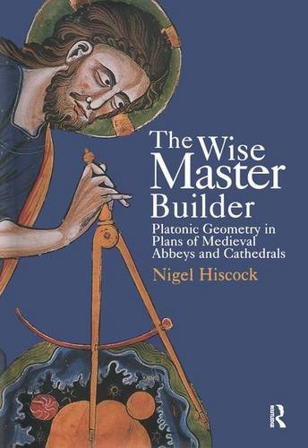The Wise Master Builder: Platonic Geometry in Plans of Medieval Abbeys and Cathedrals: Hiscock ...