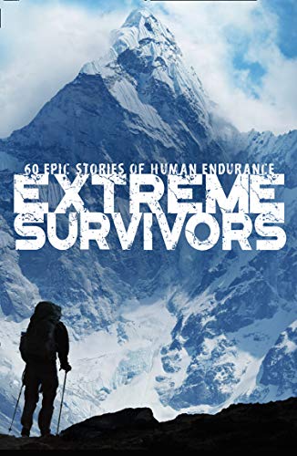 Extreme Survivors: 60 of the World’s Most Extreme Survival Stories ...