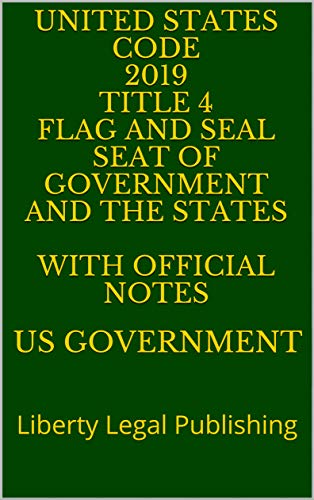 UNITED STATES CODE 2019 TITLE 4 FLAG AND SEAL SEAT OF GOVERNMENT AND ...