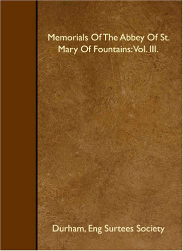 Memorials Of The Abbey Of St. Mary Of Fountains: Vol. III.: Surtees ...