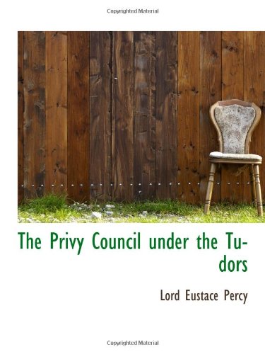 The Privy Council under the Tudors: Percy, Lord Eustace: 9781110917983 ...