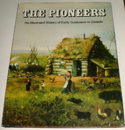 The Pioneers: an illustrated history of early settlement in Canada ...