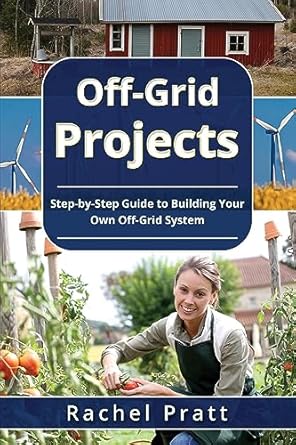Off-Grid Projects: Step-by-Step Guide to Building Your Own Off-Grid ...
