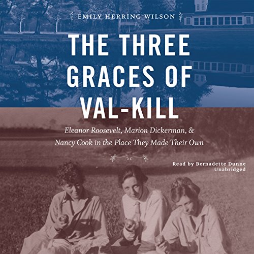 The Three Graces of Val-Kill: Eleanor Roosevelt, Marion Dickerman, and ...