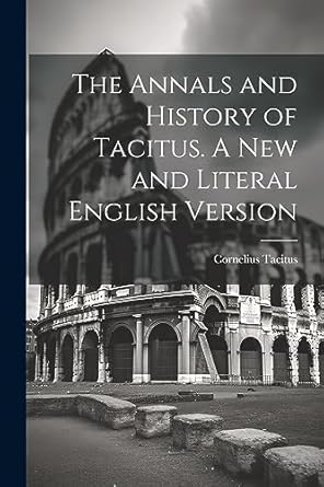 The Annals and History of Tacitus. A new and Literal English Version ...