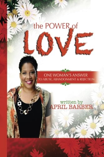 The Power of Love: One Woman's Answer to Abuse, Abandonment & Rejection ...