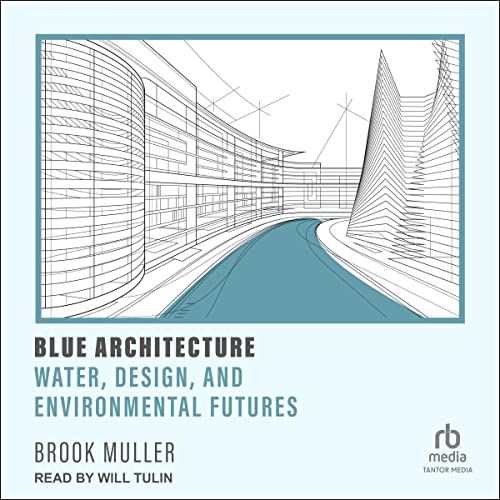Blue Architecture: Water, Design, and Environmental Futures (Audio ...
