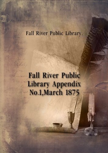 Fall River Public Library Appendix No.1, March 1875. Appendix no.1: Public Library Fall River ...