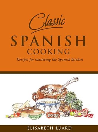Classic Spanish Cooking: Recipes for Mastering the Spanish kitchen ...