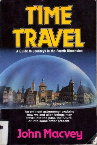 Time Travel: A Guide to Journeys in the Fourth Dimension: MacVey, John ...