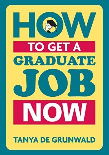 How to Get a Graduate Job Now: Amazon.co.uk: Tanya de Grunwald, Lee ...