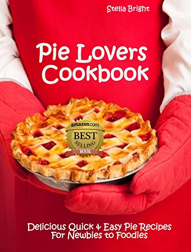 Pie Lovers Cookbook: Delicious Quick & Easy Pies Recipes for Newbies to ...