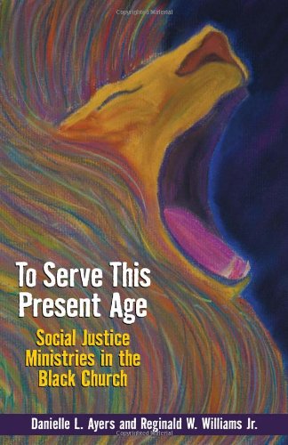 To Serve This Present Age: Social Justice Ministry in the Black Church ...