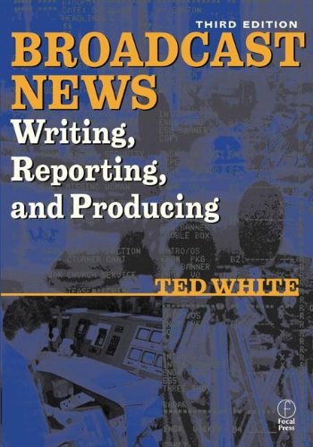 Broadcast News Writing, Reporting, and Producing: White, Ted, Barnas ...