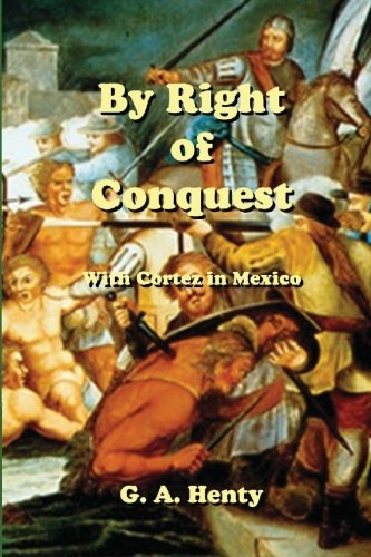 By Right of Conquest: With Cortez in Mexico: Henty, G A: 9781928565741 ...