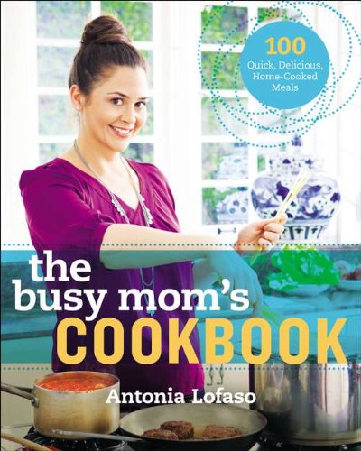 The Busy Mom's Cookbook: 100 Recipes for Quick, Delicious, Home-Cooked ...