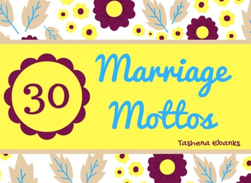 30 Marriage Mottos: Powerful enduring principles/Statement of Ideals ...