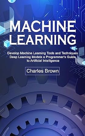 Machine Learning: Develop Machine Learning Tools and Techniques (Deep Learning Models a ...