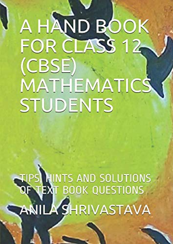 A HAND BOOK FOR CLASS 12 (CBSE) MATHEMATICS STUDENTS: TIPS, HINTS AND ...