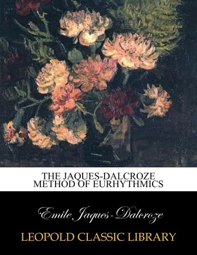 The Jaques-Dalcroze method of eurhythmics: Jaques-Dalcroze, Emile ...