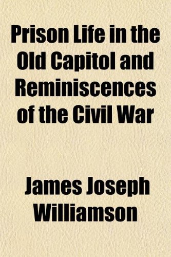 Prison Life in the Old Capitol and Reminiscences of the Civil War ...