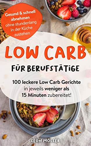 Low Carb für Berufstätige: 100 leckere Low Carb Gerichte in jeweils weniger als 15 Minuten ...