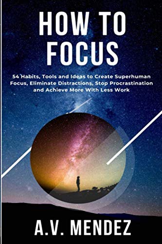 How to Focus: 54 Habits, Tools and Ideas to Create Superhuman Focus ...