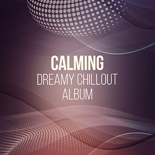 Calming Dreamy Chillout Album von Chillout Lounge Relax & Chilled Ibiza ...