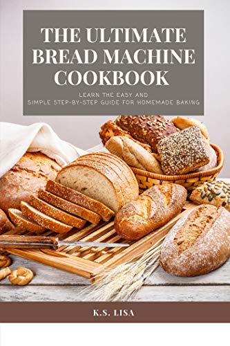 The Ultimate Bread Machine Cookbook: Learn the easy and simple step-by-step guide for homemade ...
